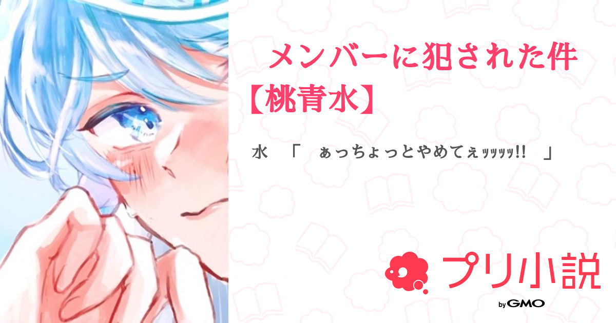 メンバーに犯された件【桃青水】 - 全1話 【連載中】（ 1 _ 🎲 │ nrkr さんの小説） | 無料スマホ夢小説ならプリ小説 byGMO